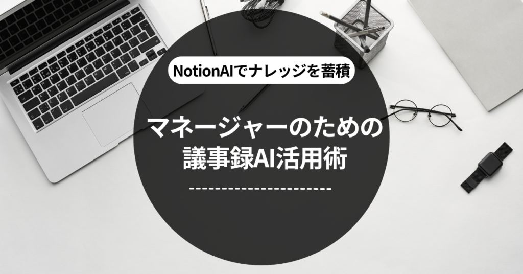 マネージャーのための議事録AI活用術：NotionAIでナレッジを蓄積する | KenRiver Blog